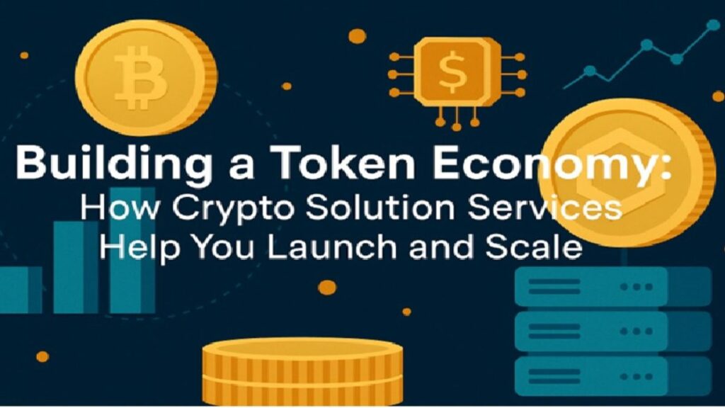 Building a Token Economy: How Crypto Solution Services Help You Launch ...